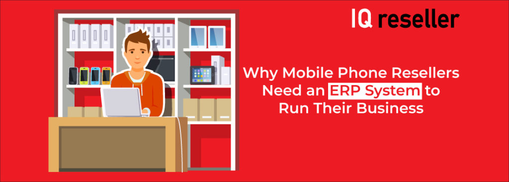 why mobile phone resellers need an erp system